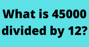 What is 45000 divided by 12?